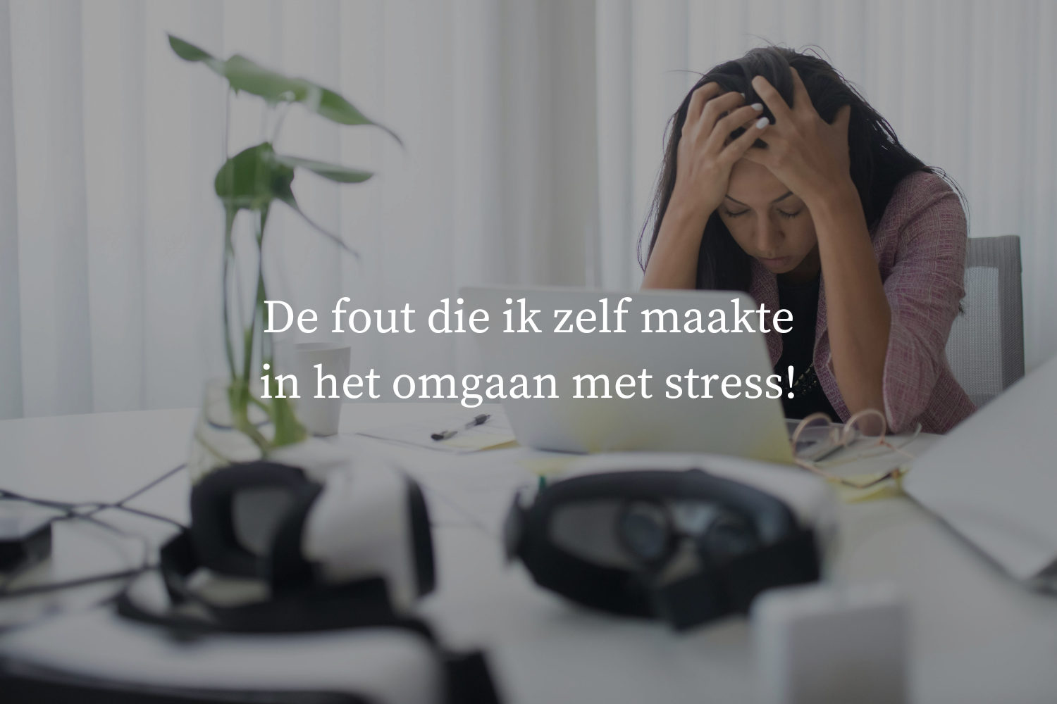 De fout die ik zelf maakte in het omgaan met stress!