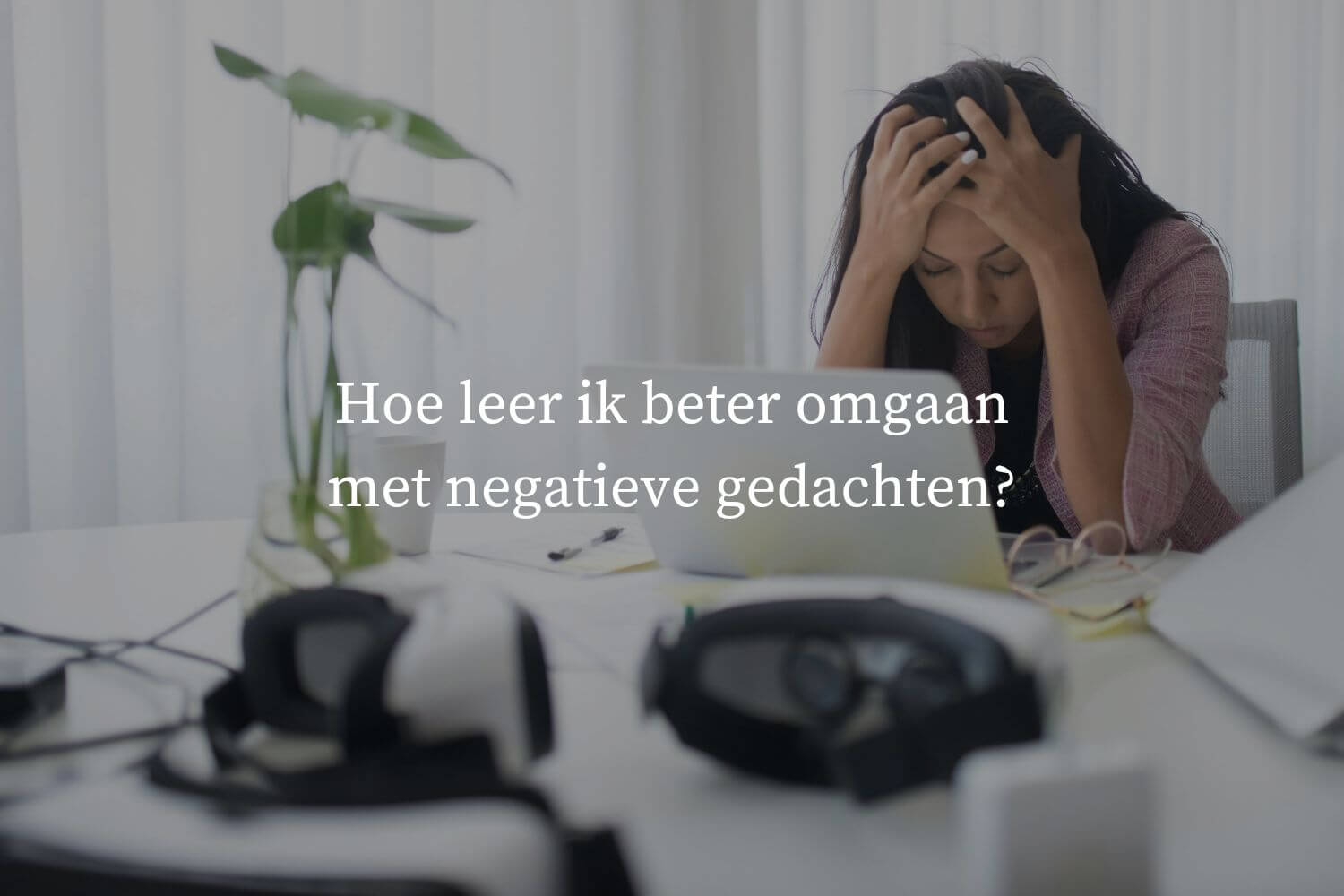 Hoe leer ik beter omgaan met negatieve gedachten? - Stress en onrust de ...